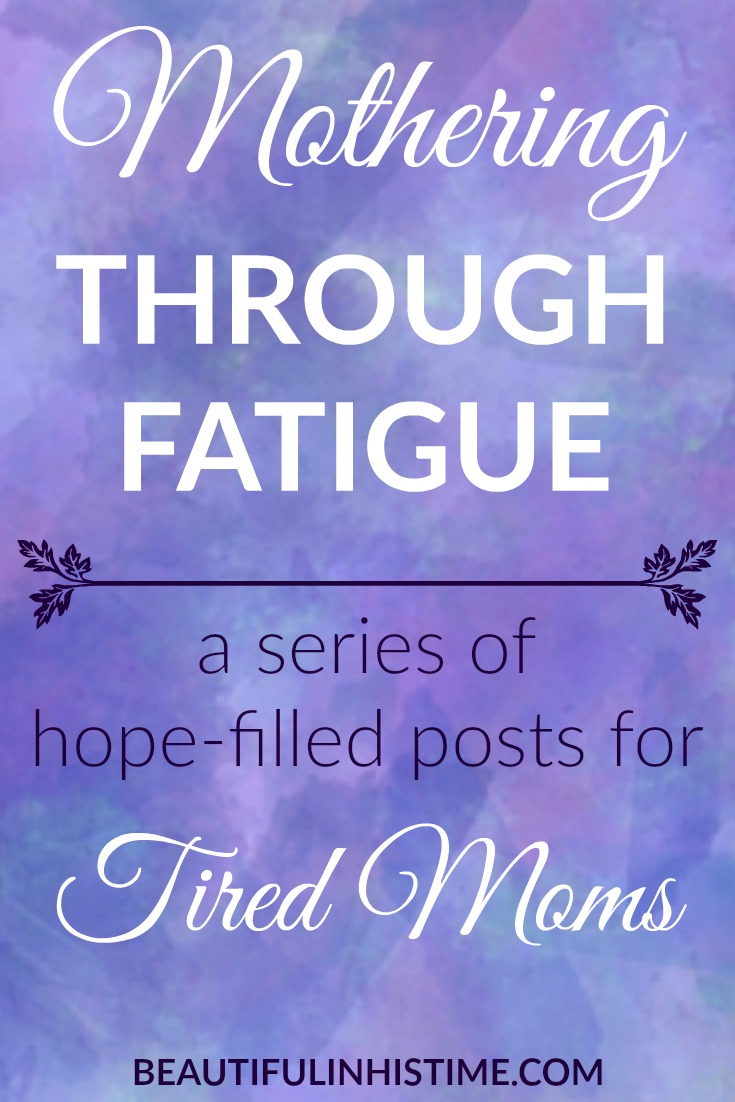 Mothering Through Fatigue {A Series For Tired Moms} - Beautiful in His Time