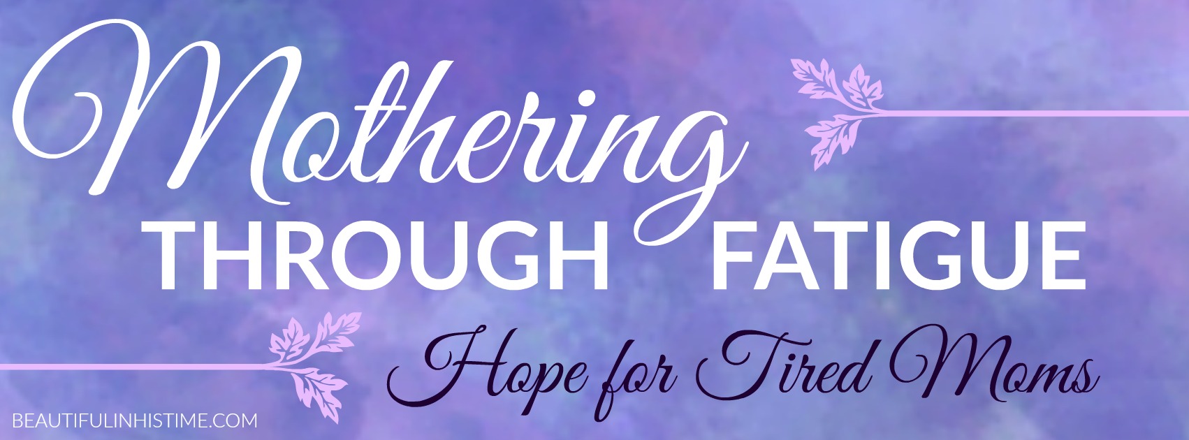 Mothering Through Fatigue {A Series For Tired Moms} - Beautiful in His Time