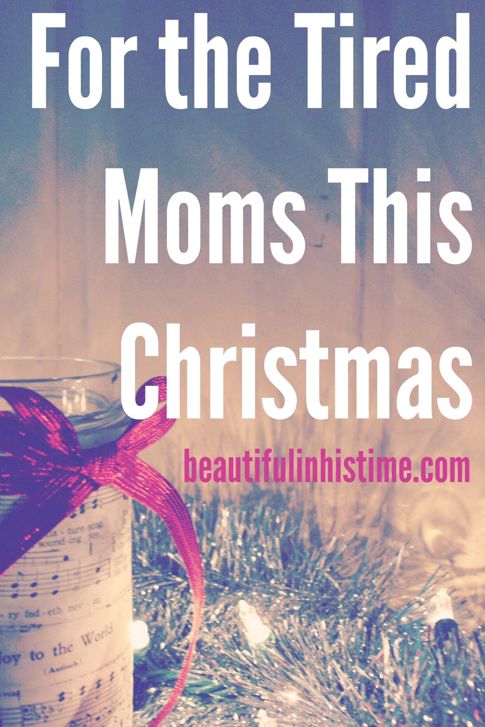 Dear Tired Moms This Christmas Season... - Beautiful in His Time